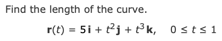 Solved Find the length of the curve. r(t)=5i+t2j+t3k,0≤t≤1 | Chegg.com