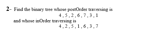 Solved 2- Find the binary tree whose postOrder traversing is | Chegg.com