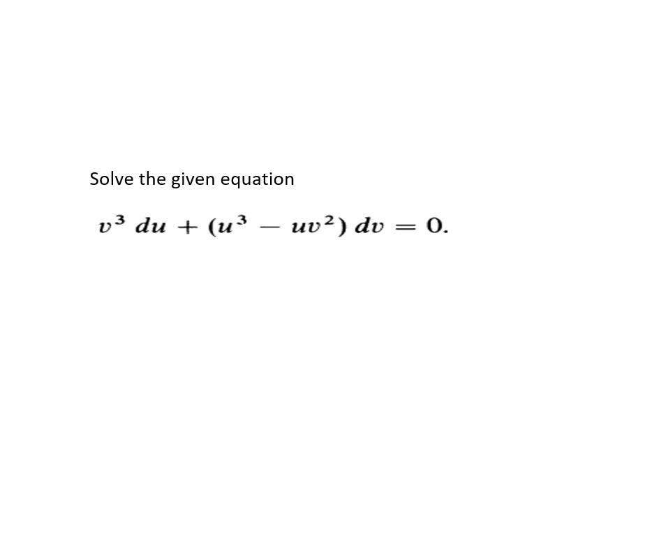 Solved Solve the given equation v3 du + (u3 uv2) dv = 0. | Chegg.com