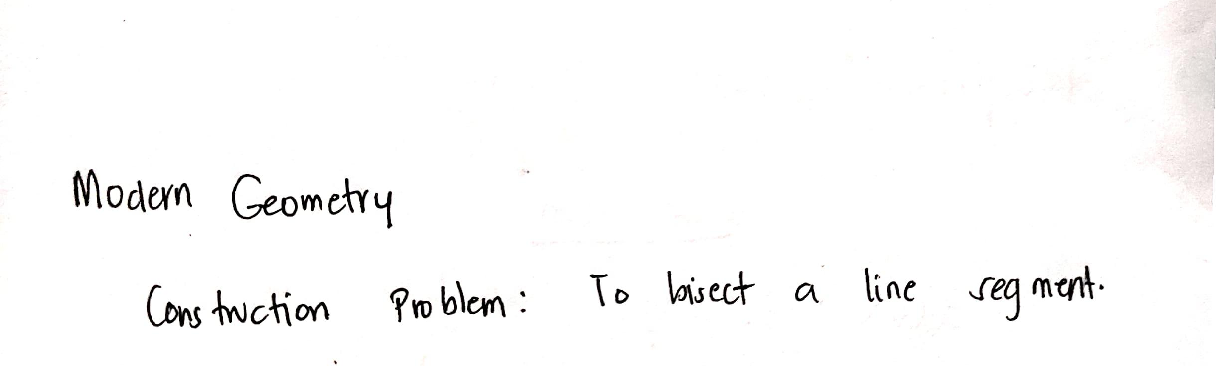 Solved Modern Geometry Construction Problem: To bisect a | Chegg.com