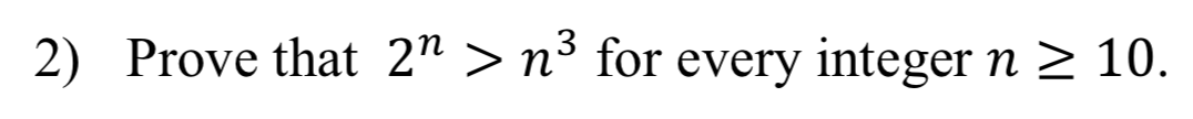 Solved 2) Prove that 2n > n3 for every integer n > 10. | Chegg.com