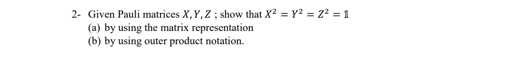 Solved 2- Given Pauli matrices X,Y,Z; show that X2=Y2=Z2=1 | Chegg.com