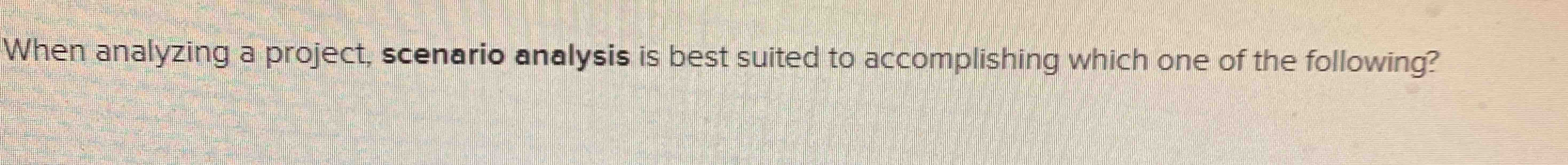 Solved When analyzing a project, scenario analysis is best | Chegg.com