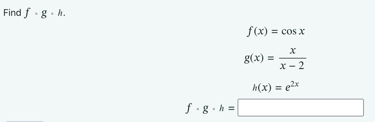 Solved Find f(g(h(x))).f(x)=cosxg(x)=xx-2h(x)=e2xf(g(h(x)))= | Chegg.com