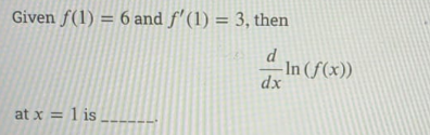 Solved Given f(1)=6 and f′(1)=3, then dxdln(f(x)) at x=1 is | Chegg.com