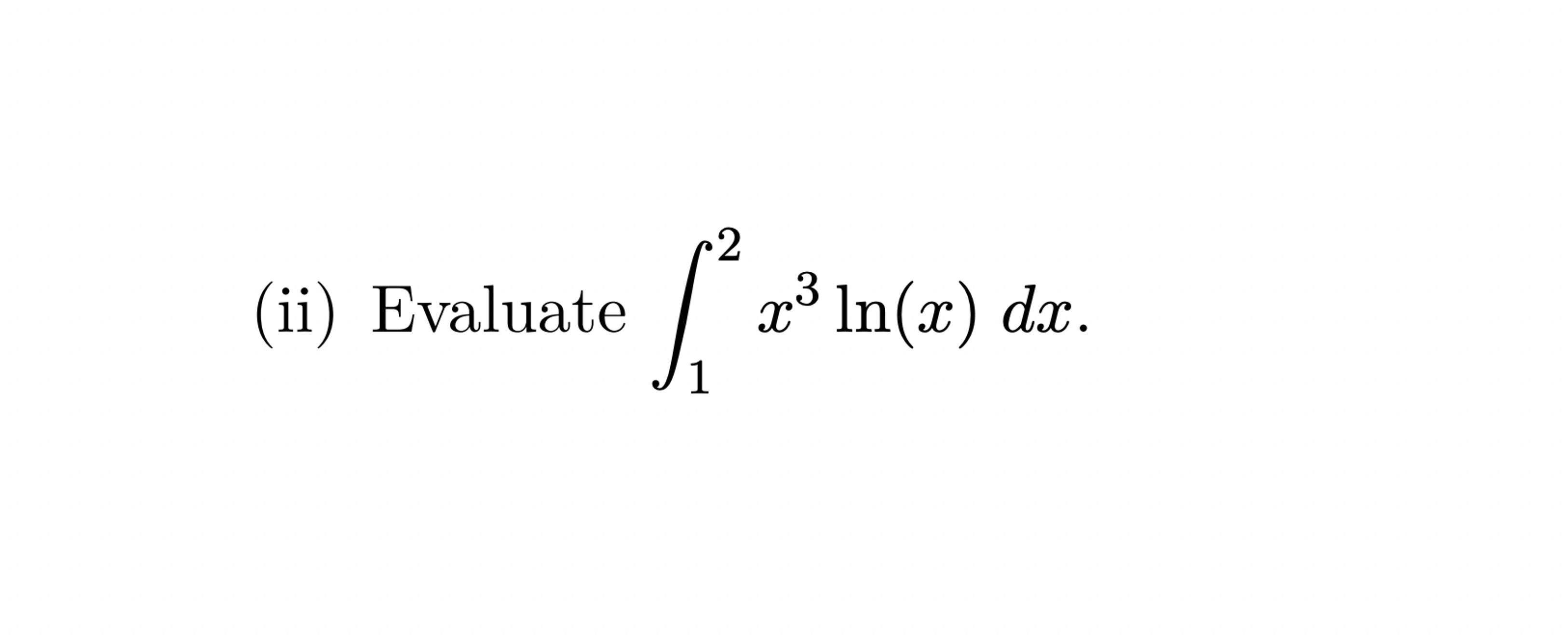 Solved evaluate ∫_1^2 ﻿x^(3)ln(x)dx(ii) ﻿Evaluate | Chegg.com