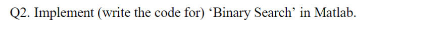 Solved Q2. Implement (write the code for) 'Binary Search' in | Chegg.com Solved Q2. Implement (write the code for) 'Binary Search' in | Chegg.com