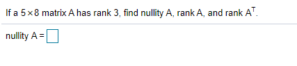 Solved If a 5x8 matrix A has rank 3, find nullity A, rank A, | Chegg.com