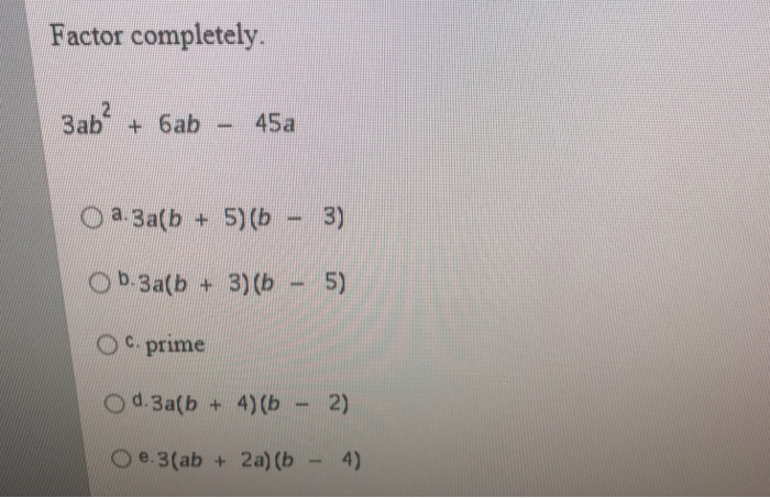 Solved Factor Completely 3ab^2 + 6ab - 45a 3a(b + 5)(b - 