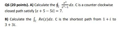 Solved Q6 (20 points). A) Calculate the ∮Cz2−1z2dz.C is a | Chegg.com