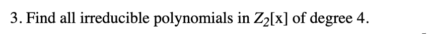 Solved 3. Find all irreducible polynomials in Z2[x] of | Chegg.com