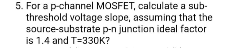 Solved 5. For a p-channel MOSFET, calculate a sub- threshold | Chegg.com