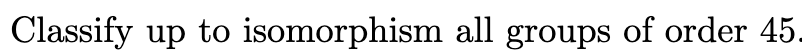 Solved Classify up to isomorphism all groups of order 45 | Chegg.com