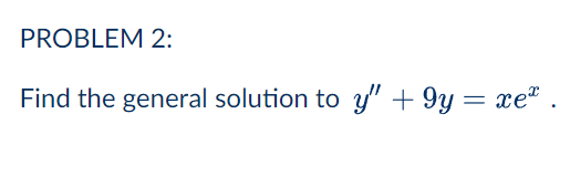 Solved PROBLEM 2: Find the general solution to y′′+9y=xex. | Chegg.com