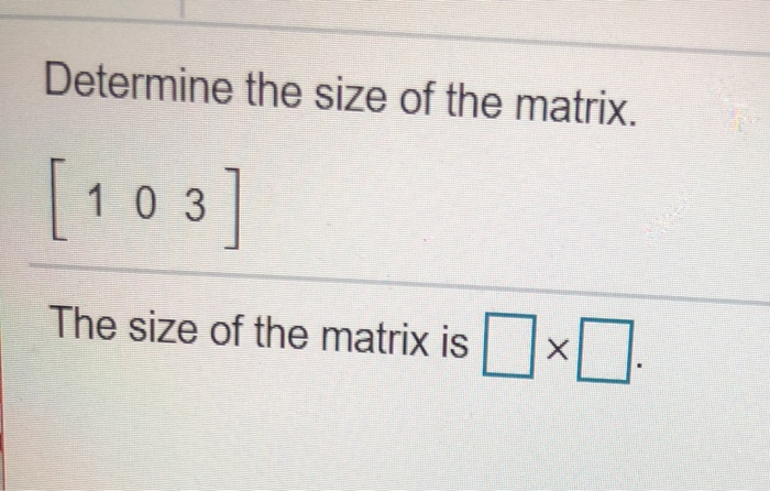 Solved Determine the size of the matrix. [] 1 0 3 The size | Chegg.com