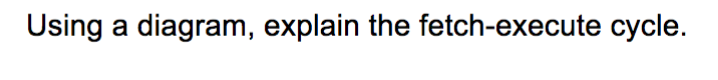 Solved Using a diagram, explain the fetch-execute cycle. | Chegg.com