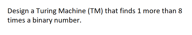 Solved Design a Turing Machine (TM) that finds 1 more than 8 | Chegg.com