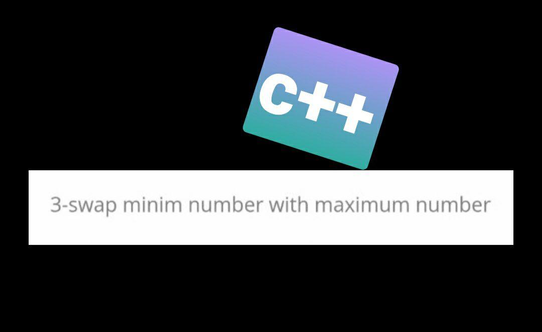 Solved C++ 3-swap minim number with maximum number | Chegg.com