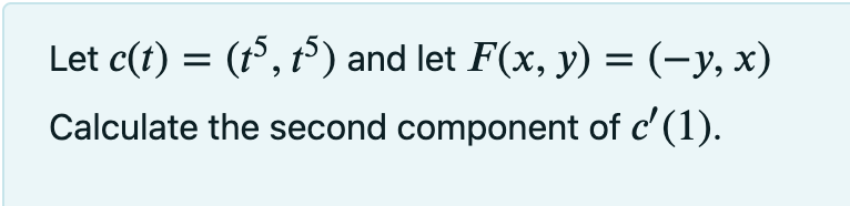 Solved Let c(t)=(t5,t5) and let F(x,y)=(−y,x) Calculate the | Chegg.com