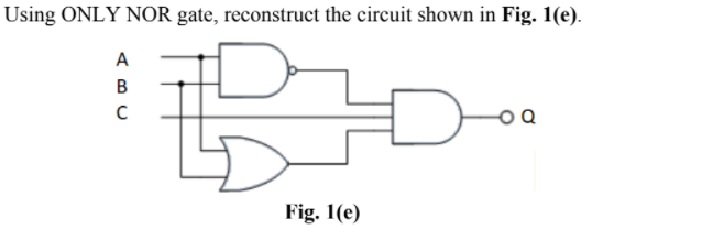 Solved Using ONLY NOR gate, reconstruct the circuit shown in | Chegg.com