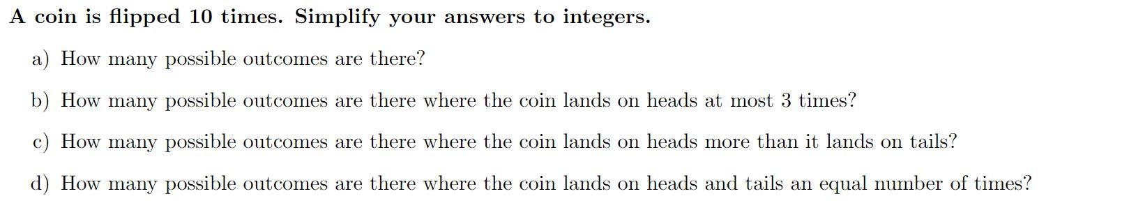Solved A coin is flipped 10 times. Simplify your answers to | Chegg.com