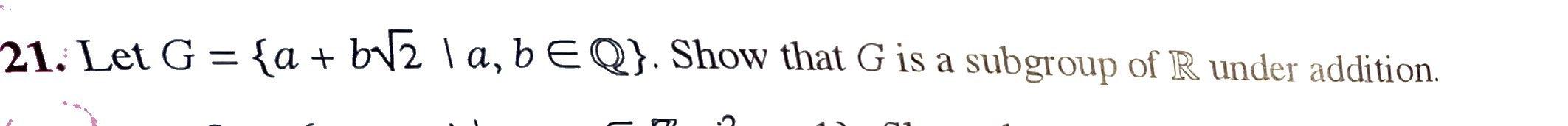 Solved 1. Let G={a+b2∣a,b∈Q}. Show that G is a subgroup of R | Chegg.com