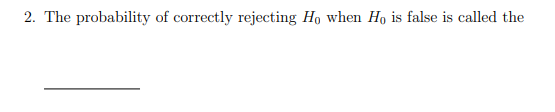 Solved 2. The probability of correctly rejecting H, when His | Chegg.com