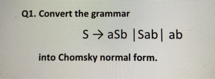 Solved Q1. Convert the grammar S aSb |Sab ab into Chomsky | Chegg.com