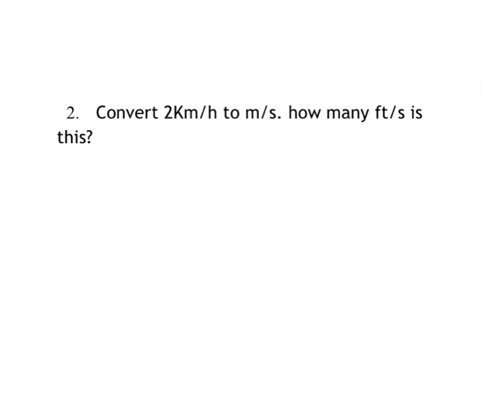 Solved 2. Convert 2Km/h to m/s. how many ft/s is this? | Chegg.com