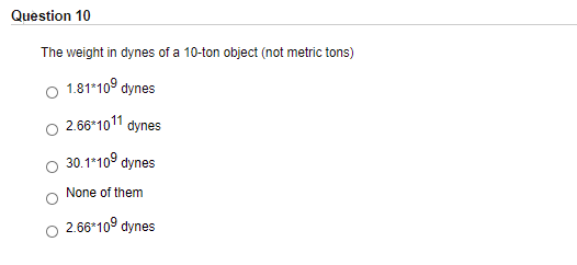 Solved Question 10 The weight in dynes of a 10-ton object | Chegg.com