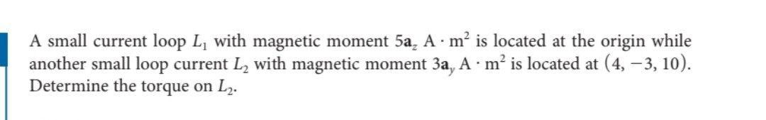 Solved A small current loop L, with magnetic moment 5a, A.m’ | Chegg.com