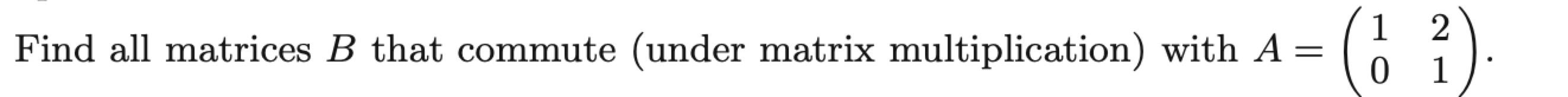 Solved Find all matrices B that commute (under matrix | Chegg.com