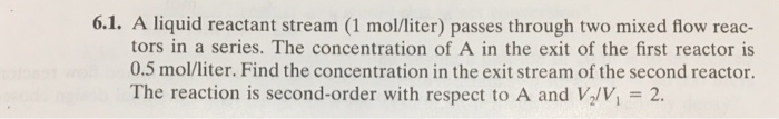Solved 6.1. A liquid reactant stream (1 mol/liter) passes | Chegg.com
