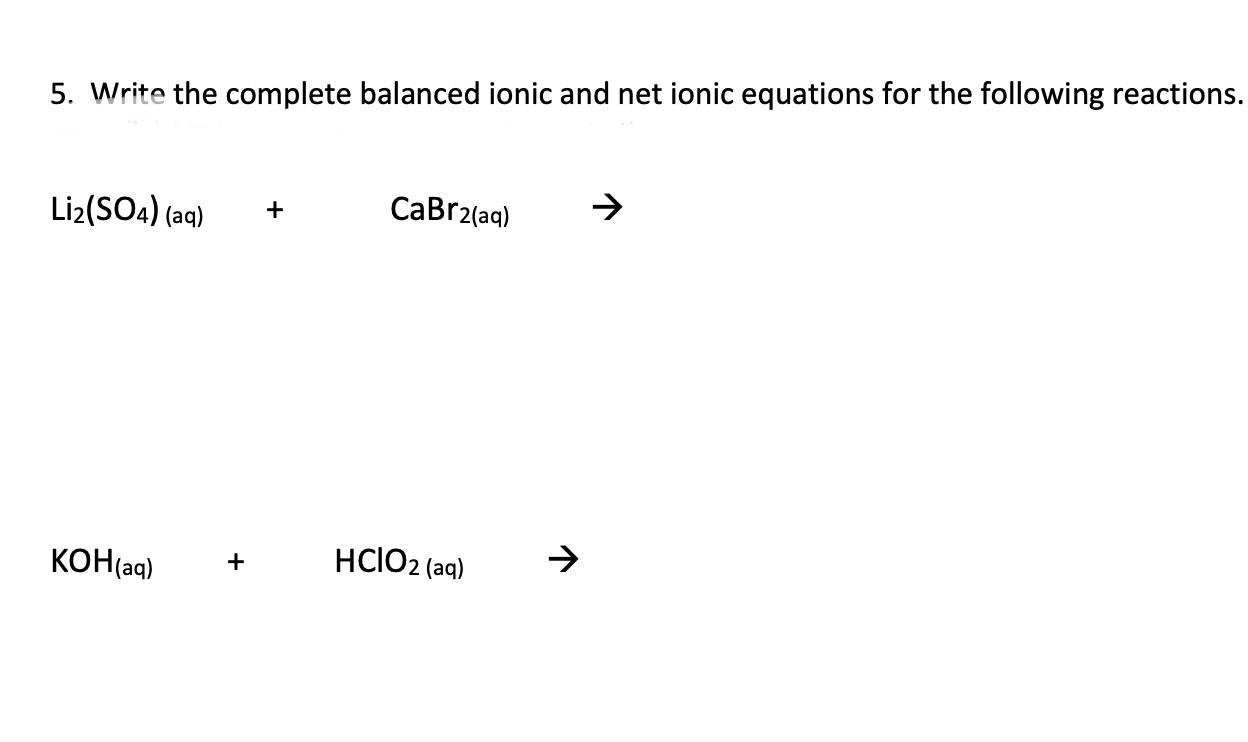 Solved 5. Write the complete balanced ionic and net ionic | Chegg.com Solved 5. Write the complete balanced ionic and net ionic | Chegg.com