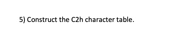 Solved 5) Construct the C2h character table. | Chegg.com