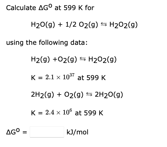 Solved Calculate ΔG0 at 599 K for H2O(g)+1/2O2( g)⇆H2O2( g) | Chegg.com