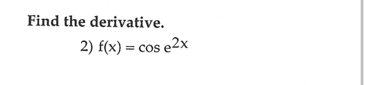 Solved Find the derivative. 2) f(x) = cos e2x | Chegg.com