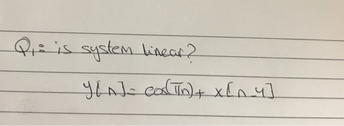 Solved Is system linear? y[n] = cos (pi n) + x[n - 4] | Chegg.com