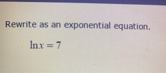 Solved Rewrite as an exponential equation. ln x = 7 | Chegg.com