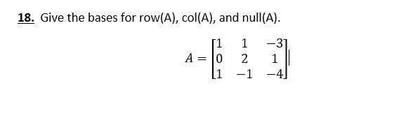 Solved 18. Give the bases for row(A), col(A), and null(A). A | Chegg.com