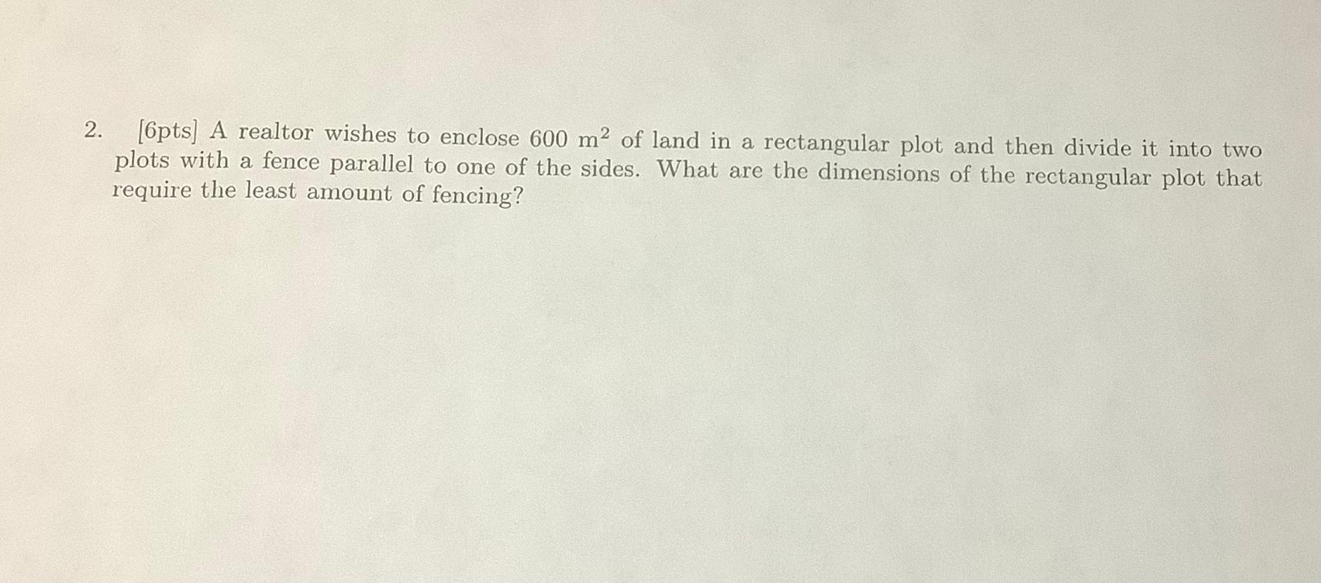 Solved 2. [6pts] A realtor wishes to enclose 600 m2 of land | Chegg.com