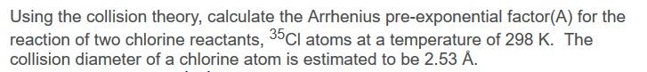 Solved Using the collision theory, calculate the Arrhenius | Chegg.com