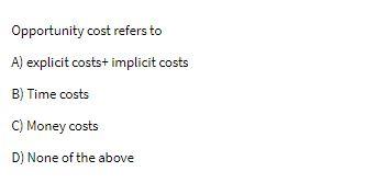 Solved Opportunity cost refers to A) explicit costs+ | Chegg.com