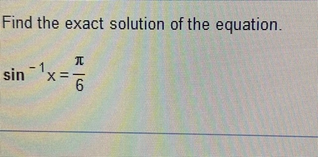 Solved Find the exact solution of the equation.sin-1x=π6 | Chegg.com