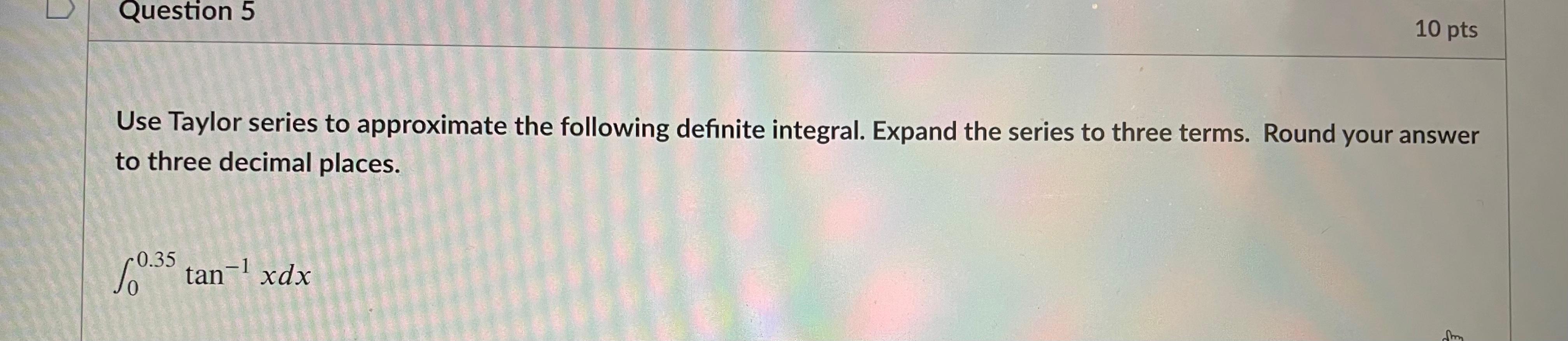 Solved Question 5 10 pts Use Taylor series to approximate | Chegg.com