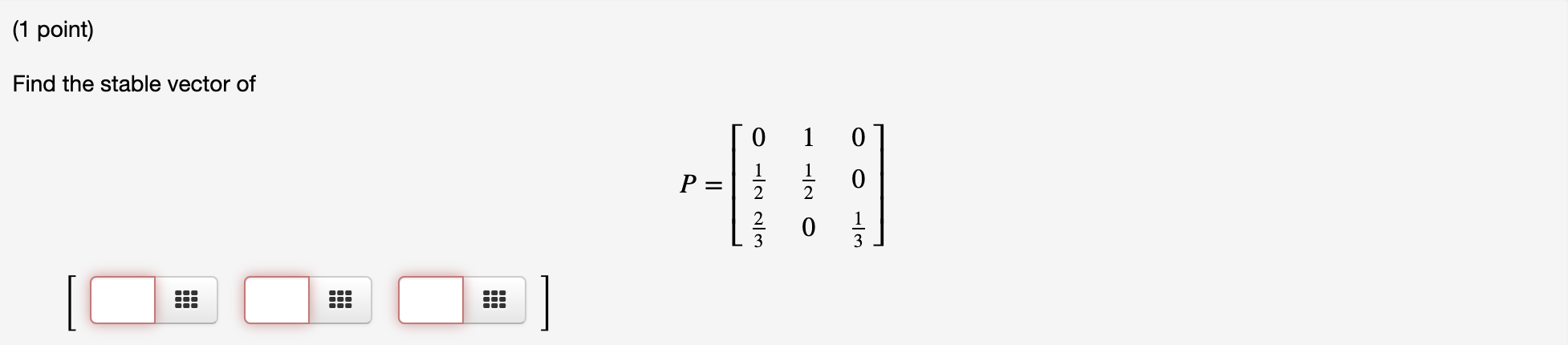 Solved (1 point) Find the stable vector of 1 0 P= 1 2 0 | Chegg.com