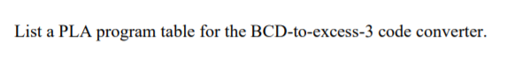 Solved List a PLA program table for the BCD-to-excess-3 code | Chegg.com
