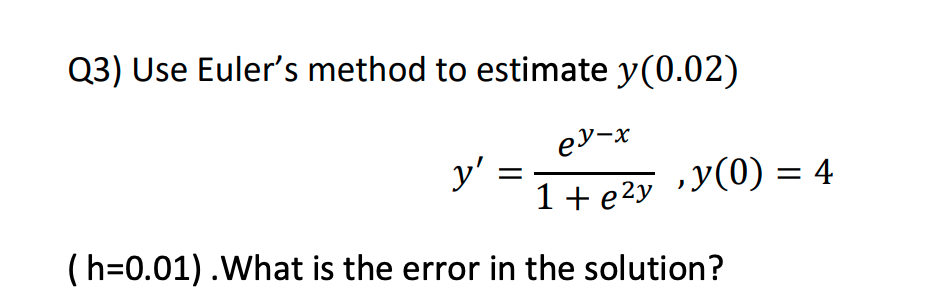 Solved Q3) Use Euler's method to estimate y(0.02) ey-x y' = | Chegg.com