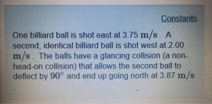 Solved Constants One billiard ball is shot east at 3.75 m/s. | Chegg.com Solved Constants One billiard ball is shot east at 3.75 m/s. | Chegg.com