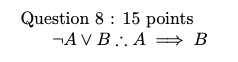 Solved Question 7: 15 points A B∴¬A∨BQuestion 8: 15 points | Chegg.com